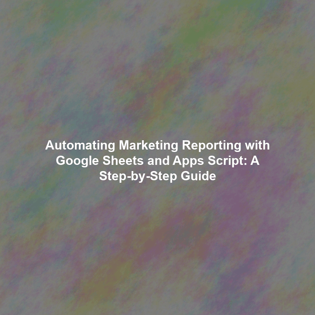 Automate Marketing Reports: Google Sheets & Apps Script Guide Automate Marketing Reports: Google Sheets & Apps Script Guide