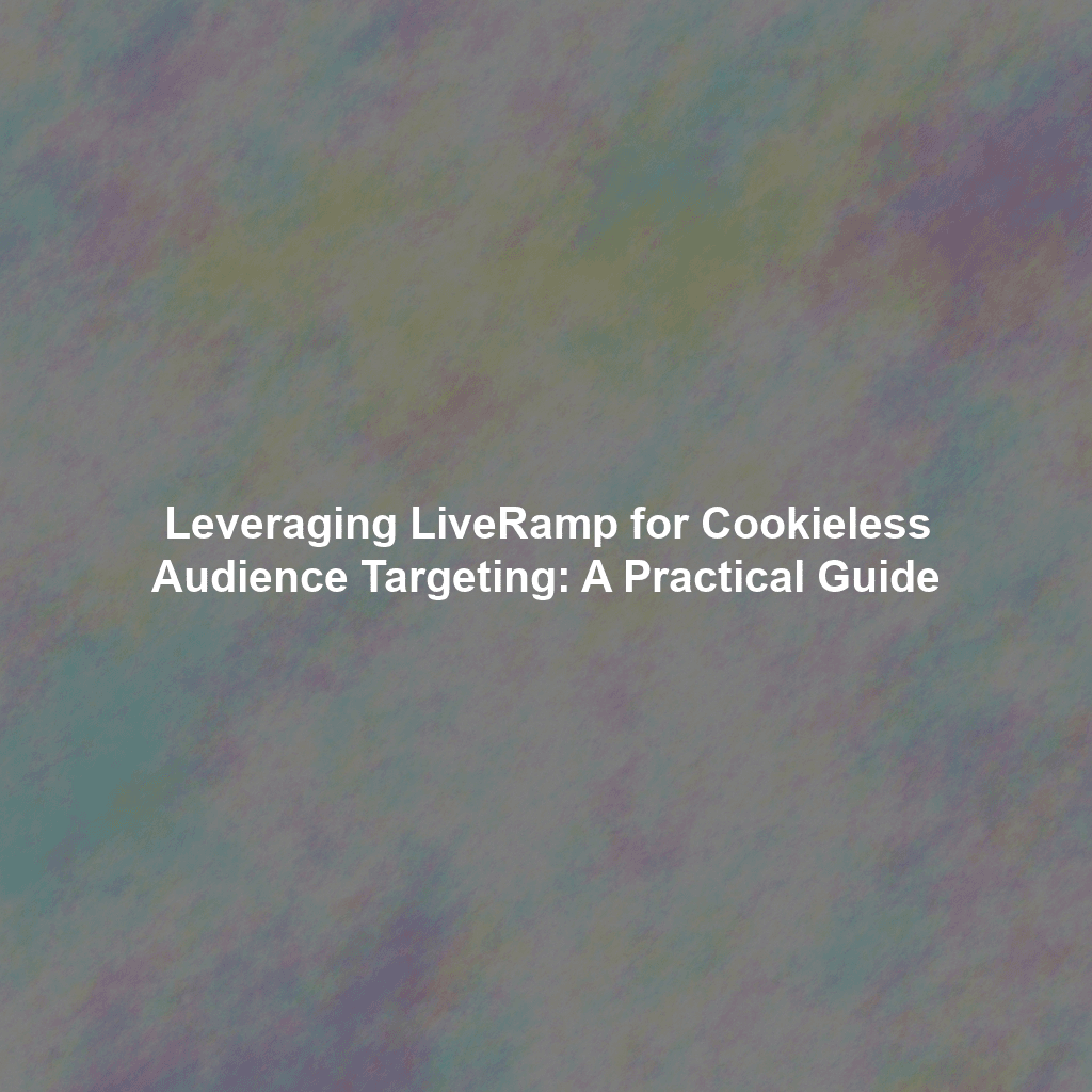 Cookieless Targeting with LiveRamp: A Step-by-Step Guide