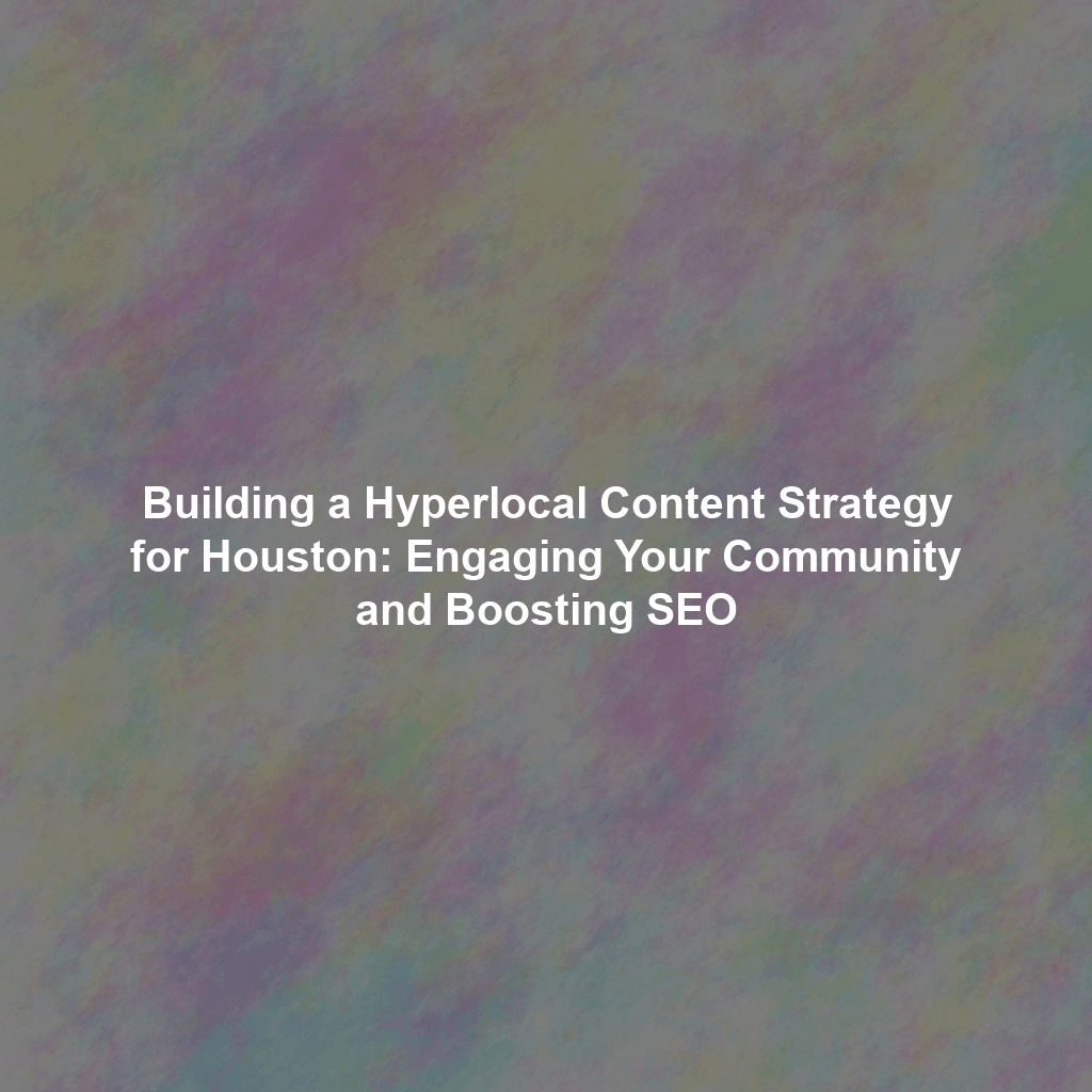 Connect with Houston: Your Guide to Hyperlocal Content