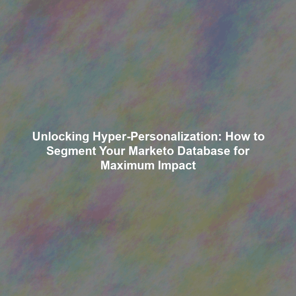 Hyper-Personalize with Marketo: Advanced Segmentation Tactics