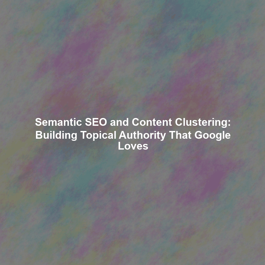 Semantic SEO & Content Clusters: Build Authority