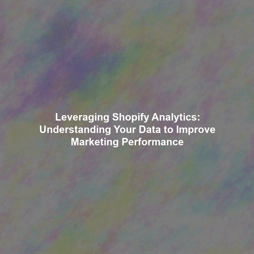 Data-Driven Marketing: Using Shopify Analytics to Boost Your ROI