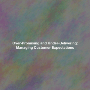 Over-Promising and Under-Delivering: Customer Expectations