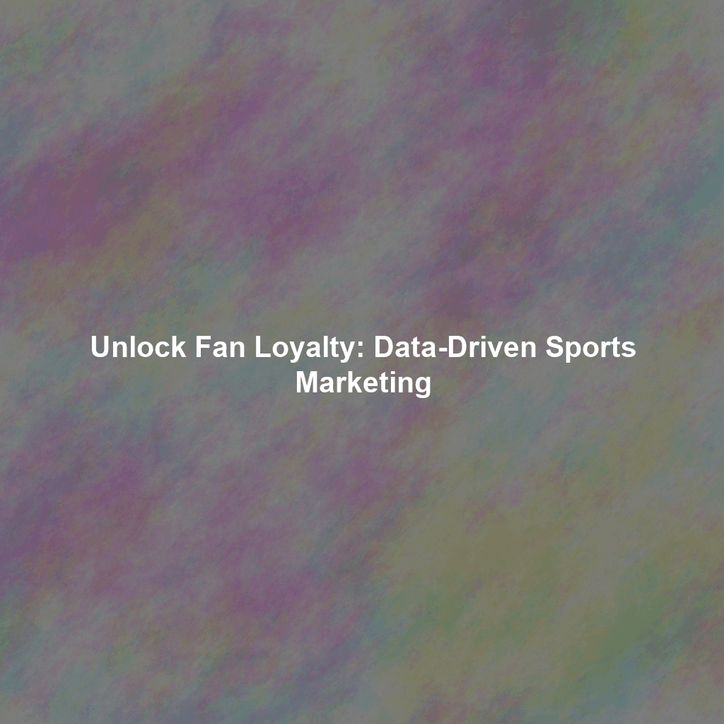 Unlock Fan Loyalty: Data-Driven Sports Marketing