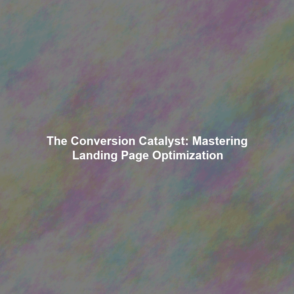The Conversion Catalyst: Mastering Landing Page Optimization