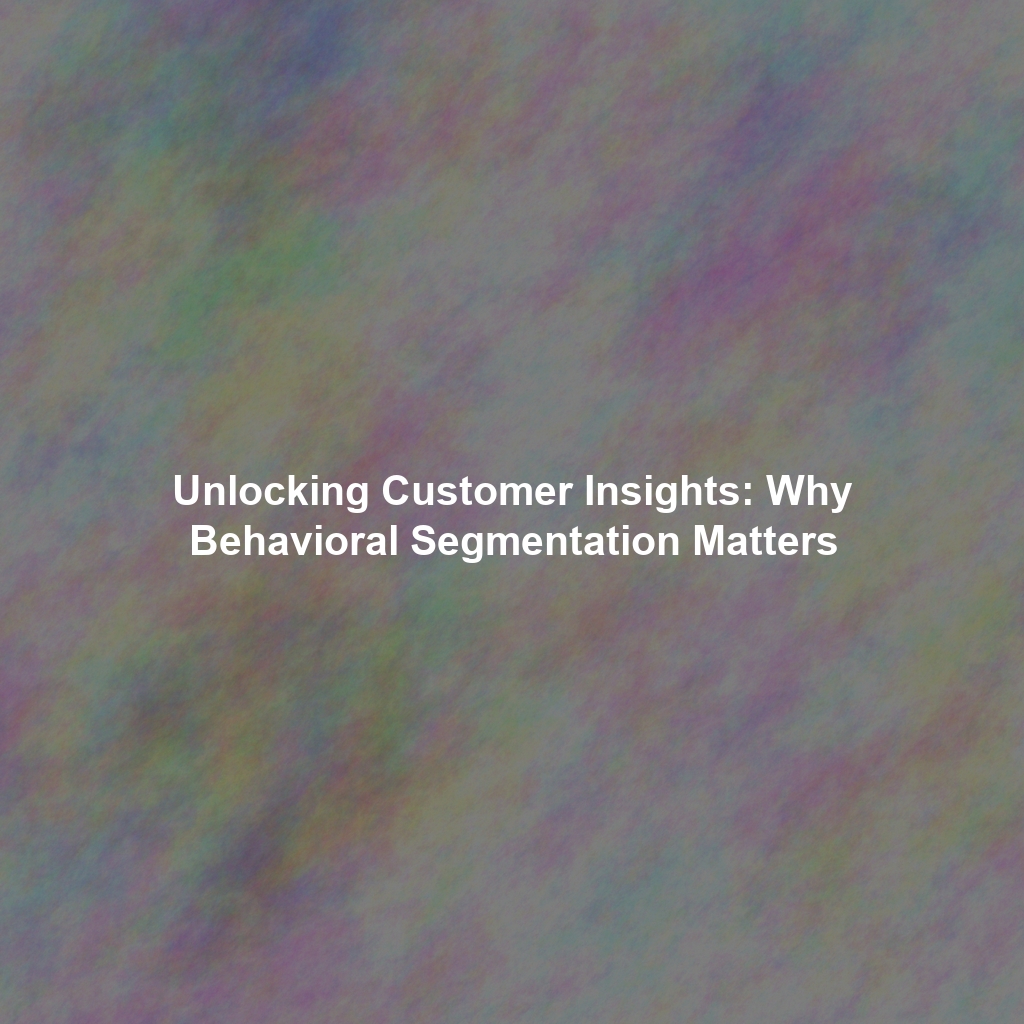 Behavioral Segmentation: Unlock Customer Insights & Growth