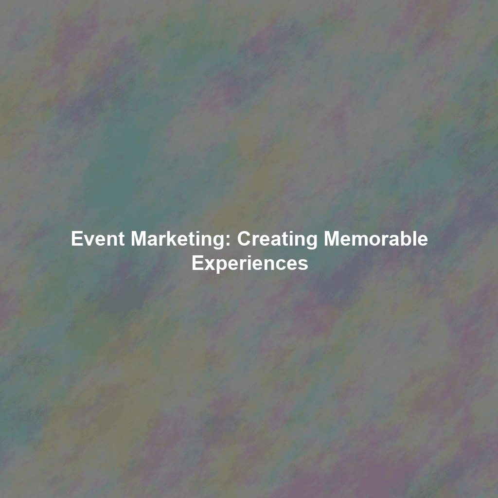 Event Marketing: Creating Memorable Experiences - marketing strategies